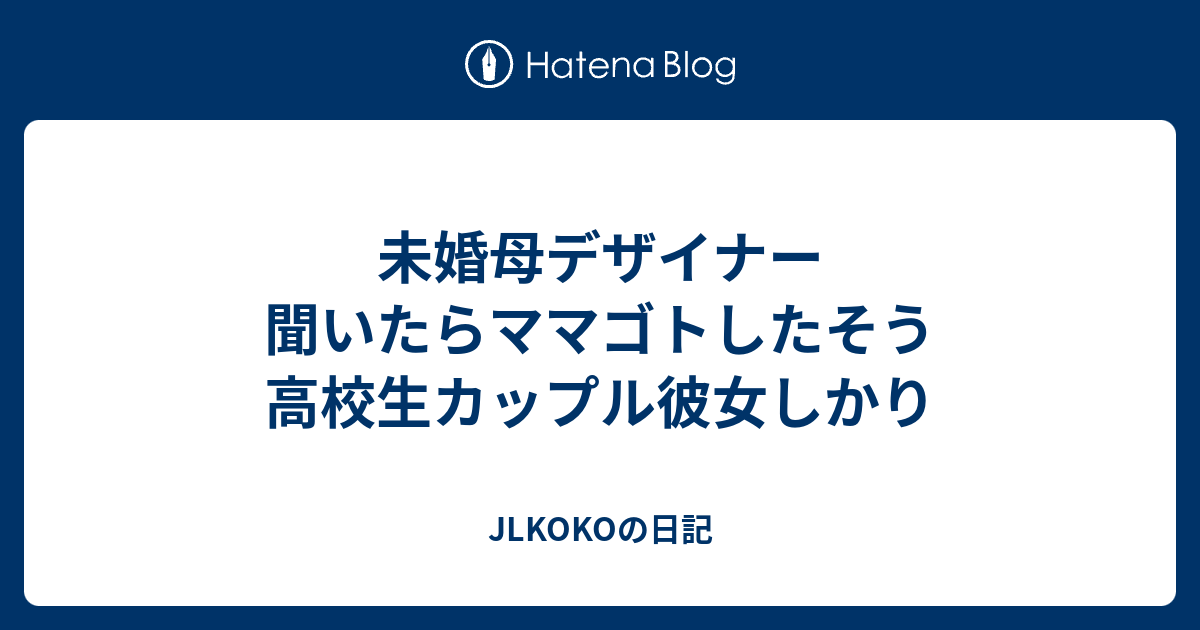 未婚母デザイナー 聞いたらママゴトしたそう 高校生カップル彼女しかり - JLKOKOの日記