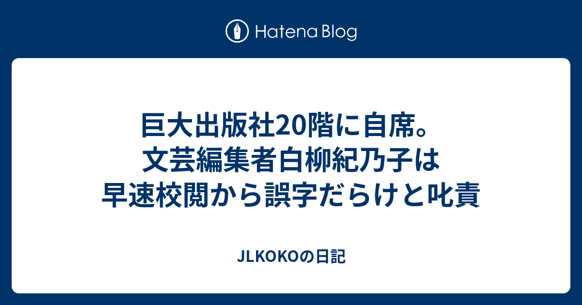 巨大出版社20階に自席。文芸編集者白柳紀乃子は早速校閲から誤字だらけと叱責 - JLKOKOの日記