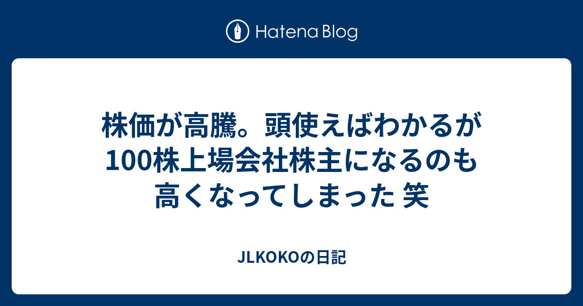 株価が高騰。頭使えばわかるが100株上場会社株主になるのも高くなってしまった 笑 - JLKOKOの日記