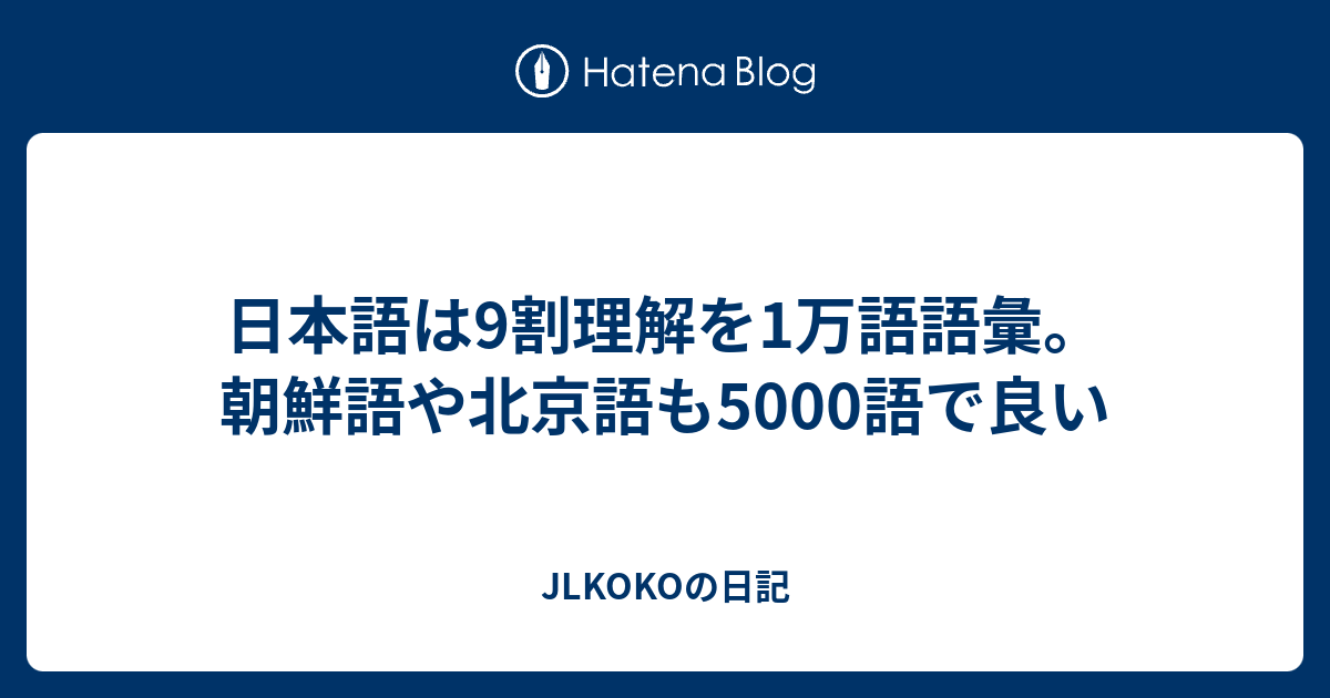 日本語は9割理解を1万語語彙。朝鮮語や北京語も5000語で良い - JLKOKOの日記