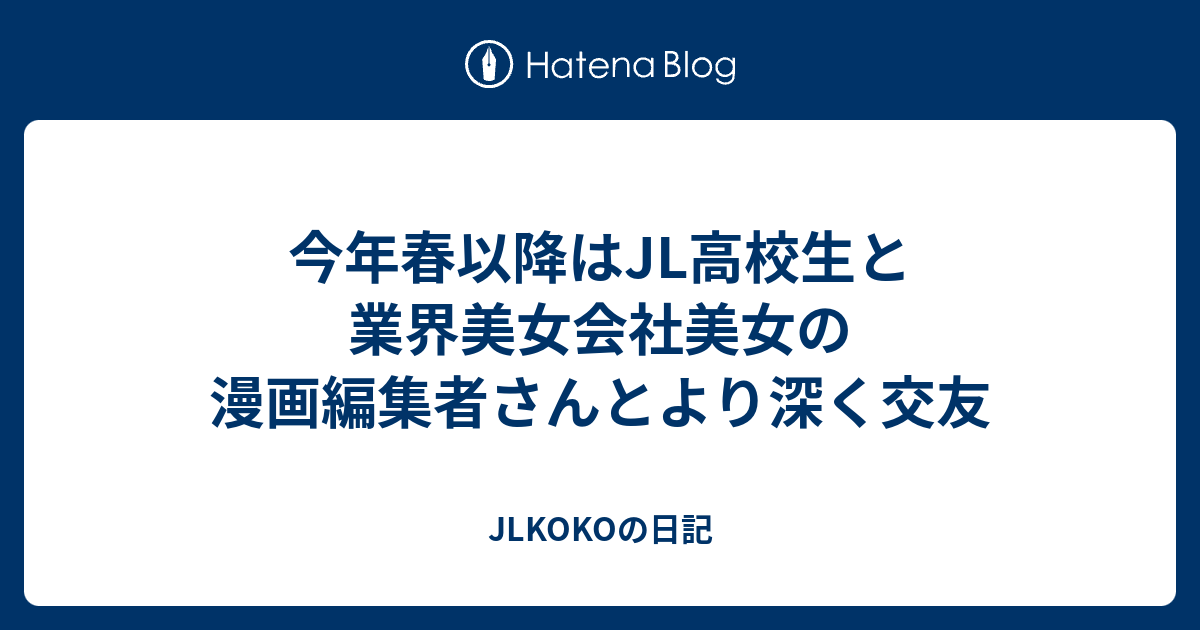 今年春以降はJL高校生と業界美女会社美女の漫画編集者さんとより深く交友 - JLKOKOの日記