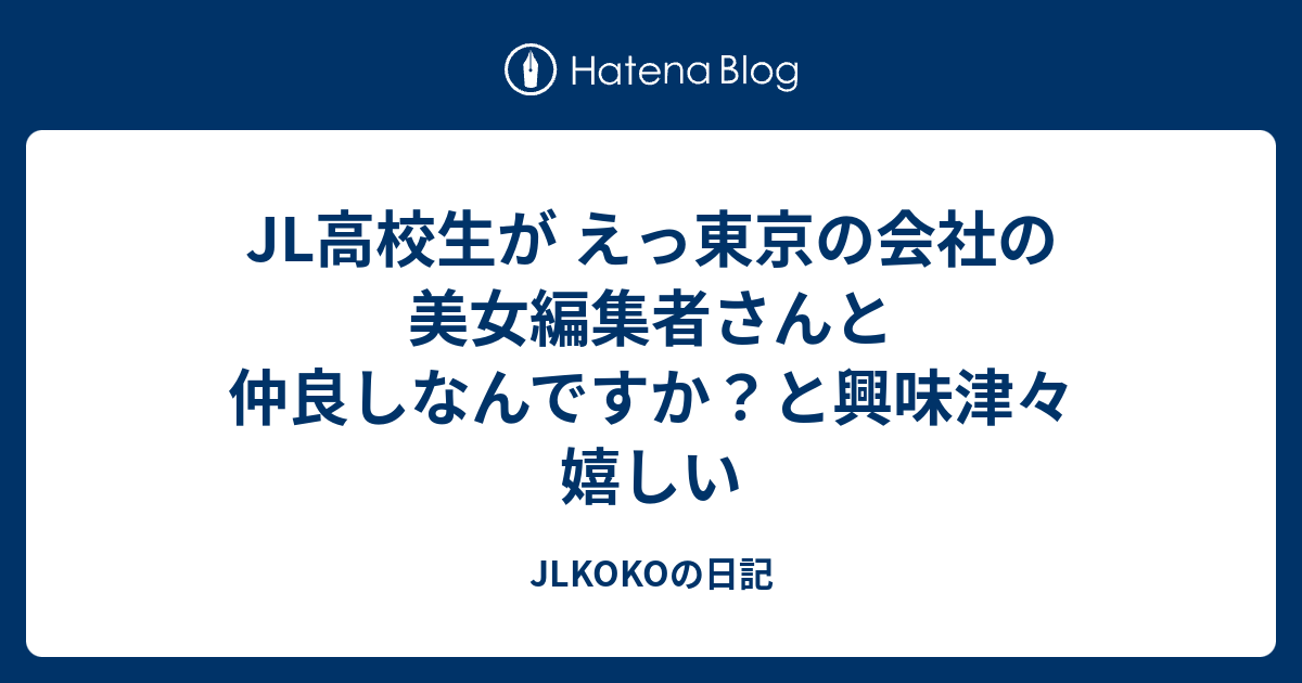 JL高校生が えっ東京の会社の美女編集者さんと仲良しなんですか？と興味津々 嬉しい - JLKOKOの日記