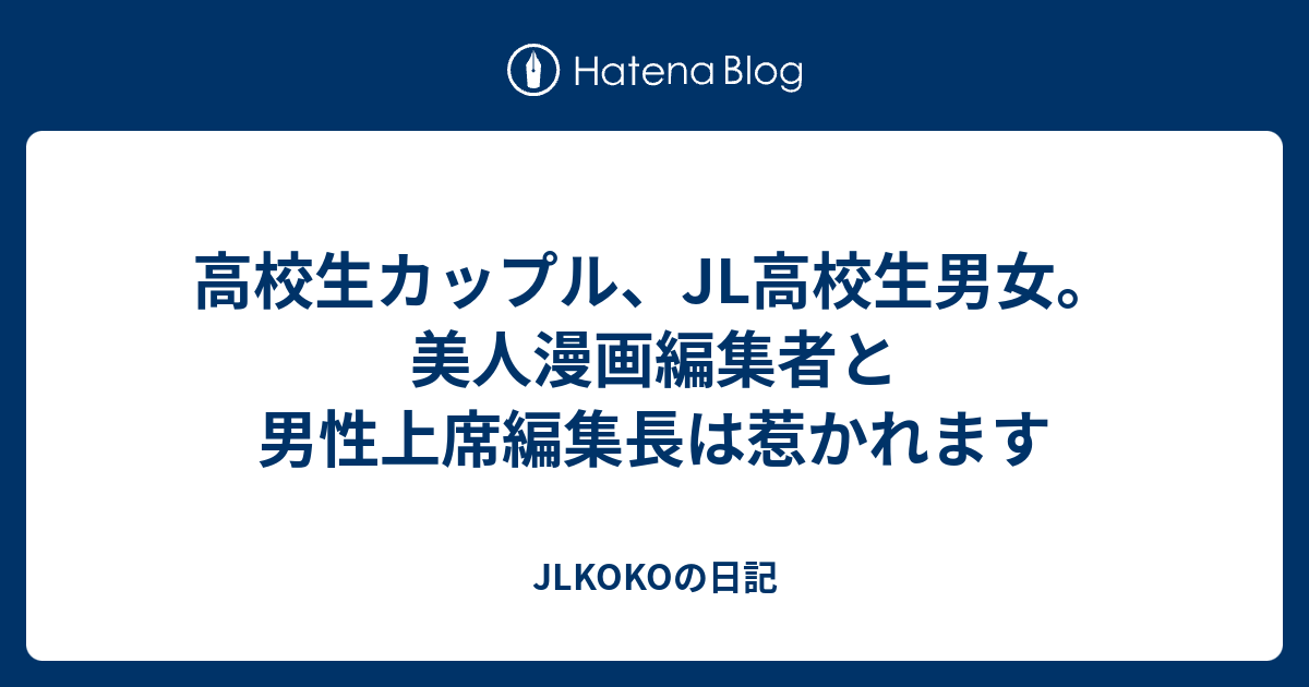 高校生カップル、JL高校生男女。美人漫画編集者と男性上席編集長は惹かれます - JLKOKOの日記