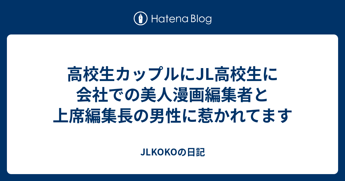 高校生カップルにJL高校生に会社での美人漫画編集者と上席編集長の男性に惹かれてます - JLKOKOの日記