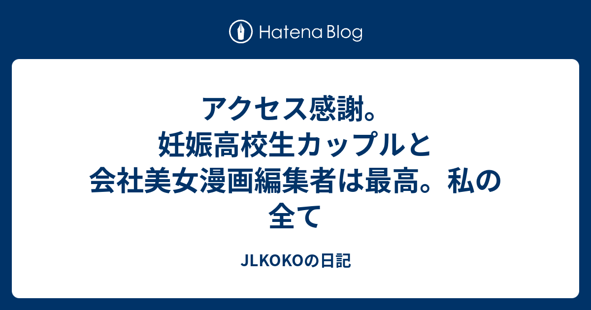 アクセス感謝。妊娠高校生カップルと会社美女漫画編集者は最高。私の全て - JLKOKOの日記