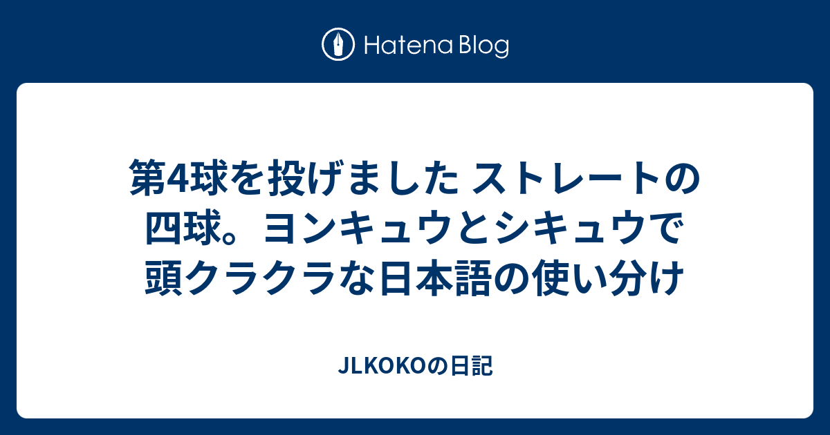第4球を投げました ストレートの四球。ヨンキュウとシキュウで頭クラクラな日本語の使い分け - JLKOKOの日記