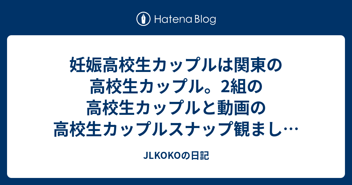 妊娠高校生カップルは関東の高校生カップル。2組の高校生カップルと動画の高校生カップルスナップ観ましたよ。 - JLKOKOの日記