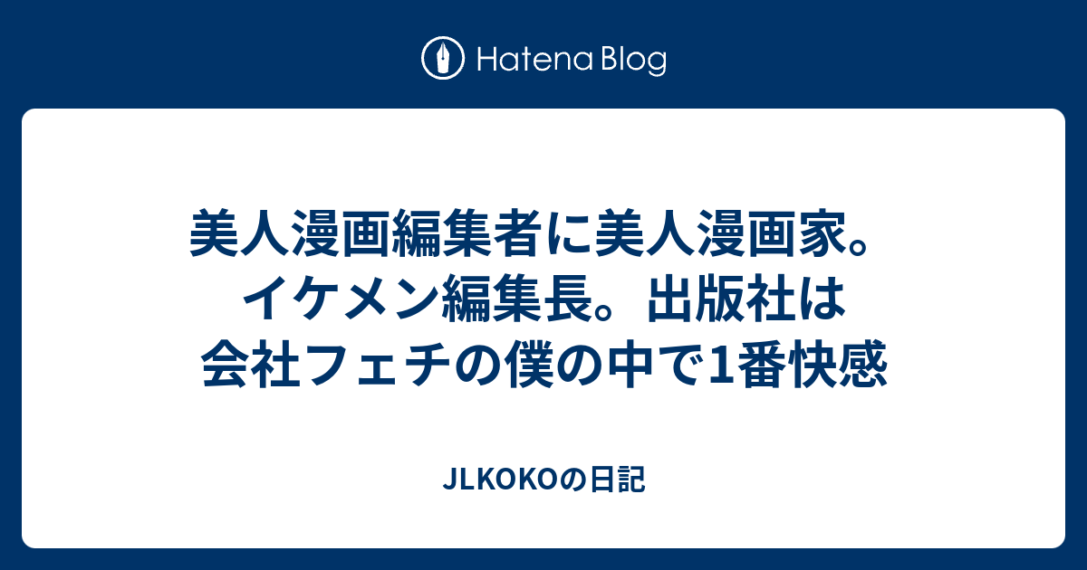 美人漫画編集者に美人漫画家。イケメン編集長。出版社は会社フェチの僕の中で1番快感 - JLKOKOの日記