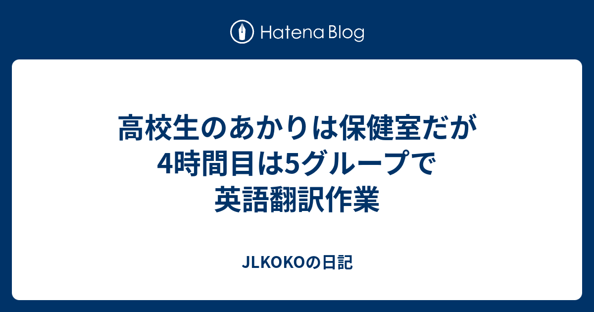 高校生のあかりは保健室だが4時間目は5グループで英語翻訳作業 - JLKOKOの日記