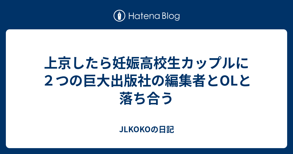 上京したら妊娠高校生カップルに2つの巨大出版社の編集者とOLと落ち合う - JLKOKOの日記