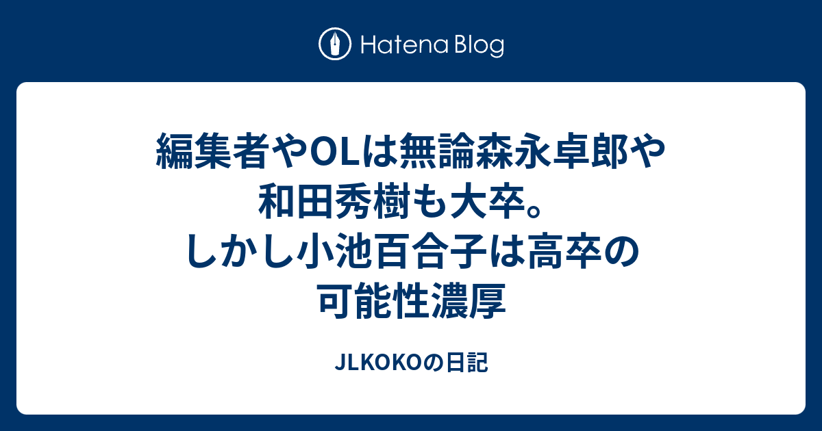 編集者やOLは無論森永卓郎や和田秀樹も大卒。しかし小池百合子は高卒の可能性濃厚 - JLKOKOの日記