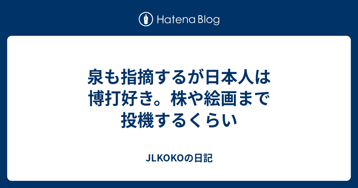 泉も指摘するが日本人は博打好き。株や絵画まで投機するくらい - JLKOKOの日記