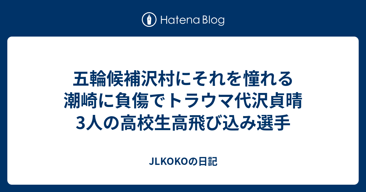 五輪候補沢村にそれを憧れる潮崎に負傷でトラウマ代沢貞晴 3人の高校生高飛び込み選手 - JLKOKOの日記