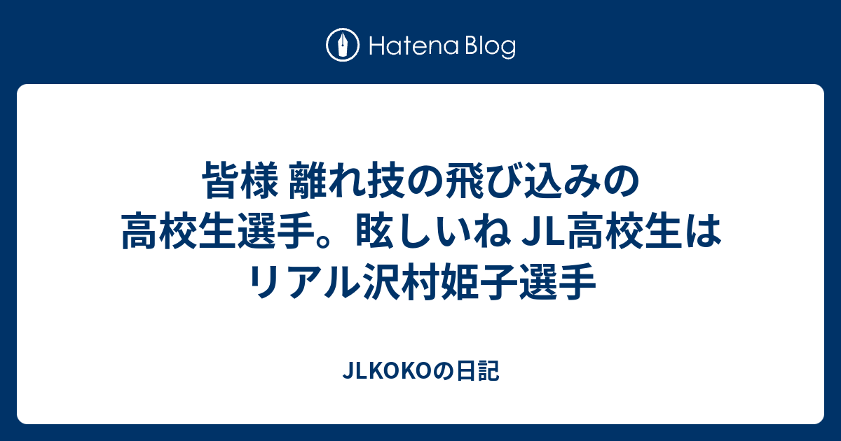 皆様 離れ技の飛び込みの高校生選手。眩しいね JL高校生はリアル沢村姫子選手 - JLKOKOの日記