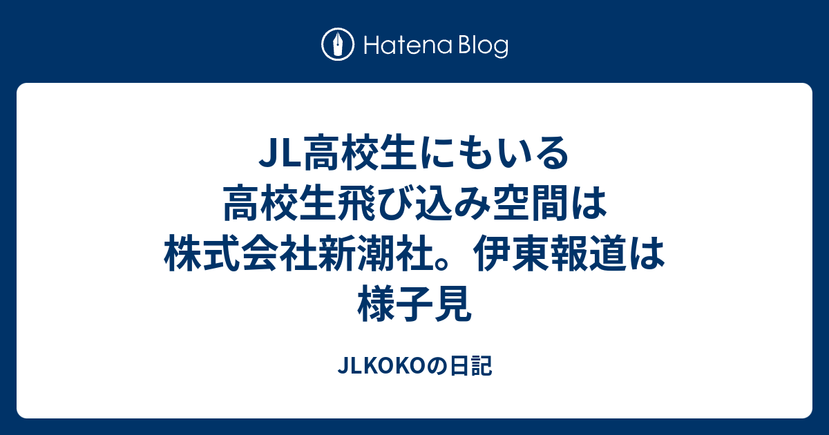 JL高校生にもいる高校生飛び込み空間は株式会社新潮社。伊東報道は様子見 - JLKOKOの日記