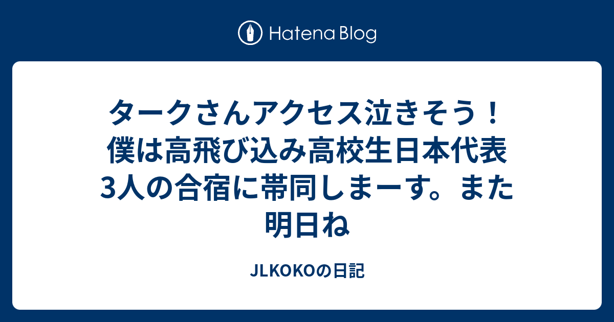 タークさんアクセス泣きそう！僕は高飛び込み高校生日本代表3人の合宿に帯同しまーす。また明日ね - JLKOKOの日記