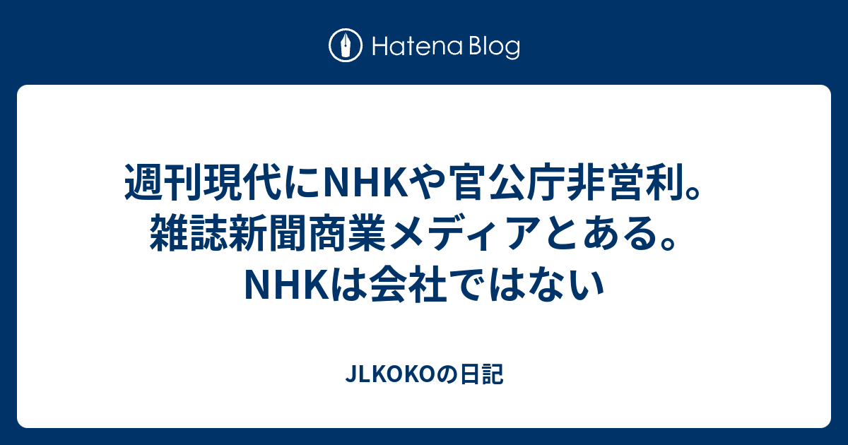 週刊現代にNHKや官公庁非営利。雑誌新聞商業メディアとある。NHKは会社ではない - JLKOKOの日記