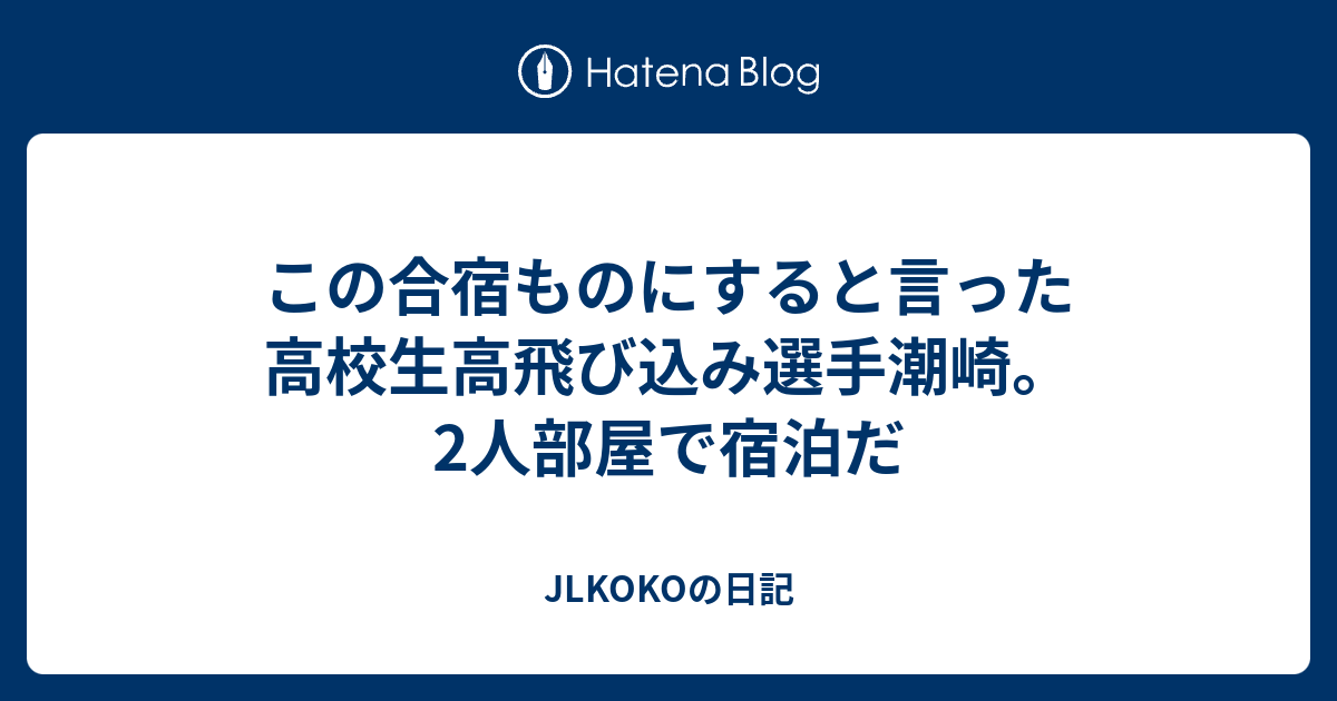この合宿ものにすると言った高校生高飛び込み選手潮崎。2人部屋で宿泊だ - JLKOKOの日記