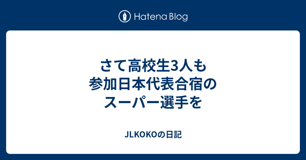 さて高校生3人も参加日本代表合宿のスーパー選手を - JLKOKOの日記