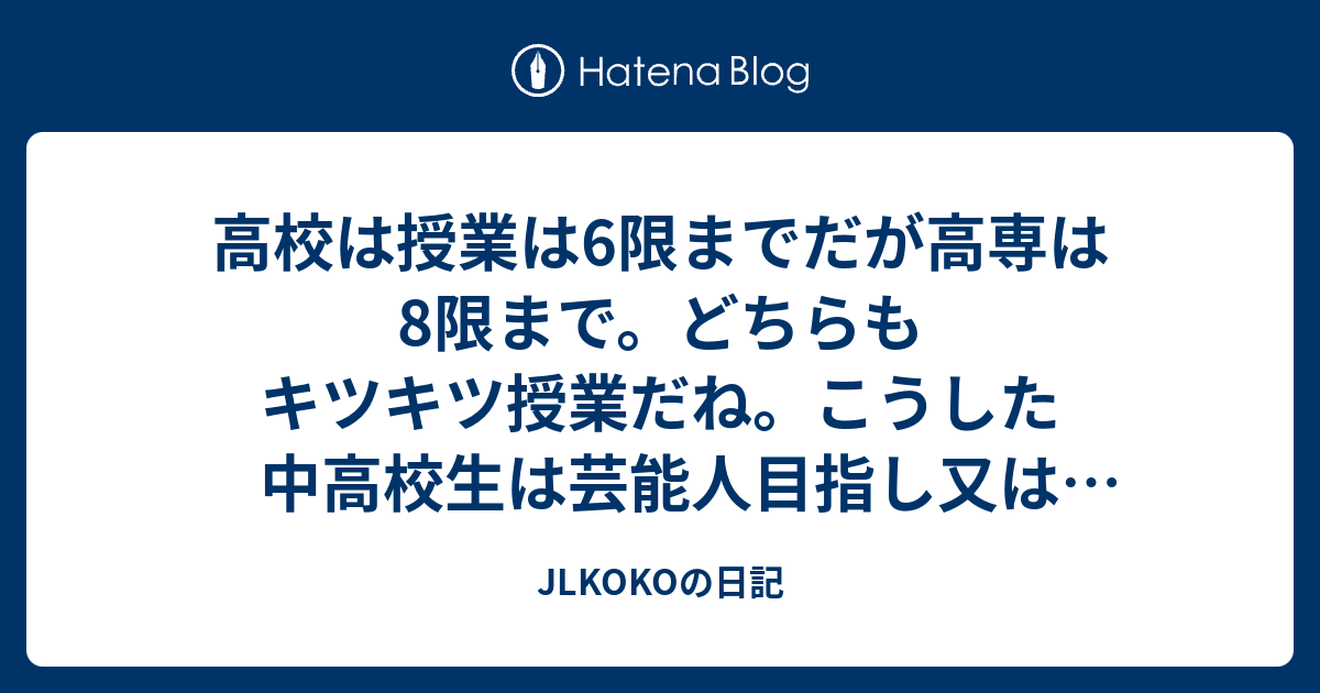 高校は授業は6限までだが高専は8限まで。どちらもキツキツ授業だね。こうした中高校生は芸能人目指し又は高飛び込みアスリートに - JLKOKOの日記