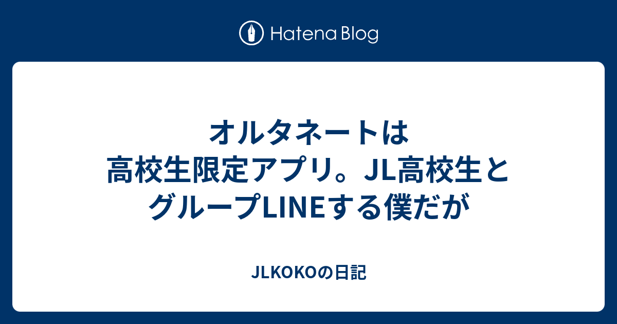 オルタネートは高校生限定アプリ。JL高校生とグループLINEする僕だが - JLKOKOの日記