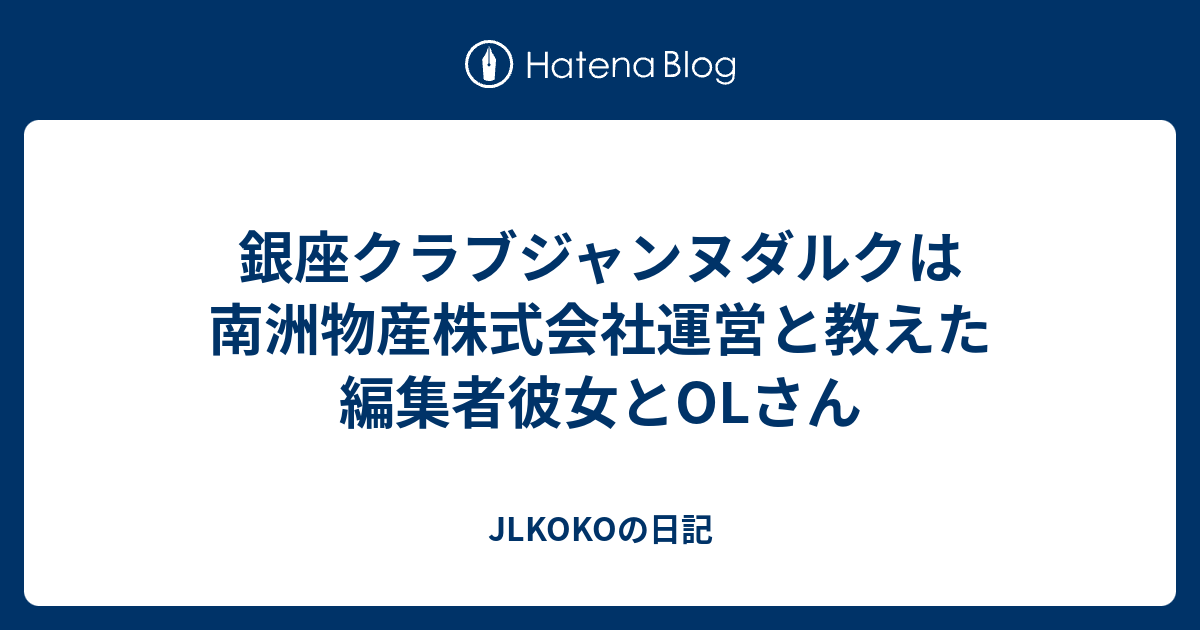 銀座クラブジャンヌダルクは南洲物産株式会社運営と教えた編集者彼女とOLさん - JLKOKOの日記