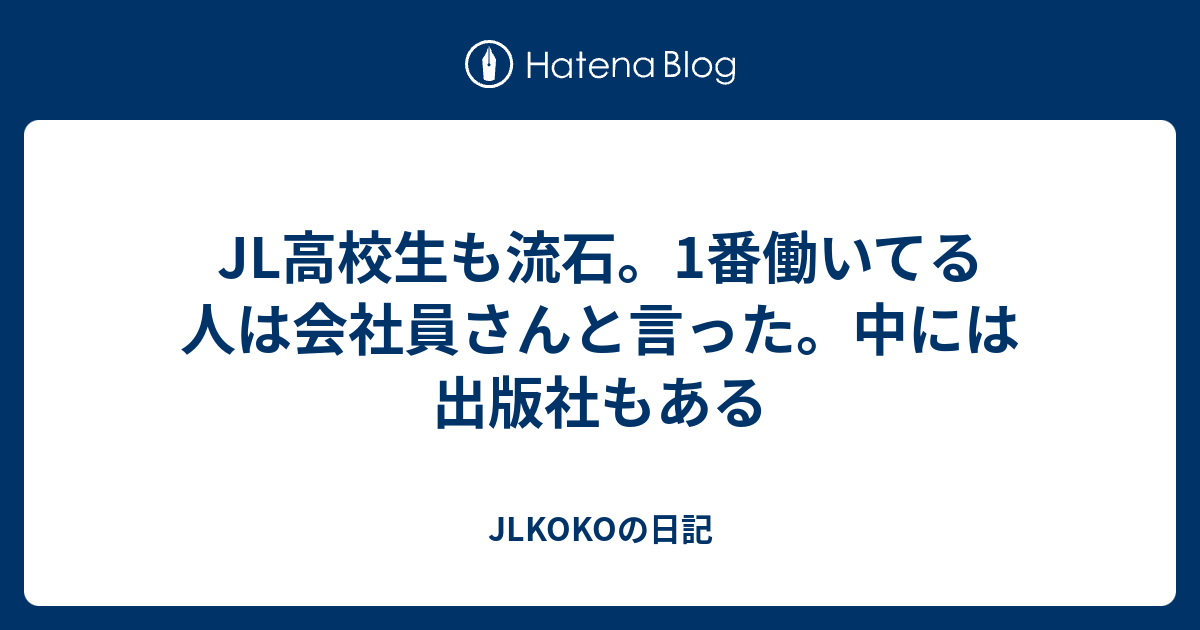 JL高校生も流石。1番働いてる人は会社員さんと言った。中には出版社もある - JLKOKOの日記