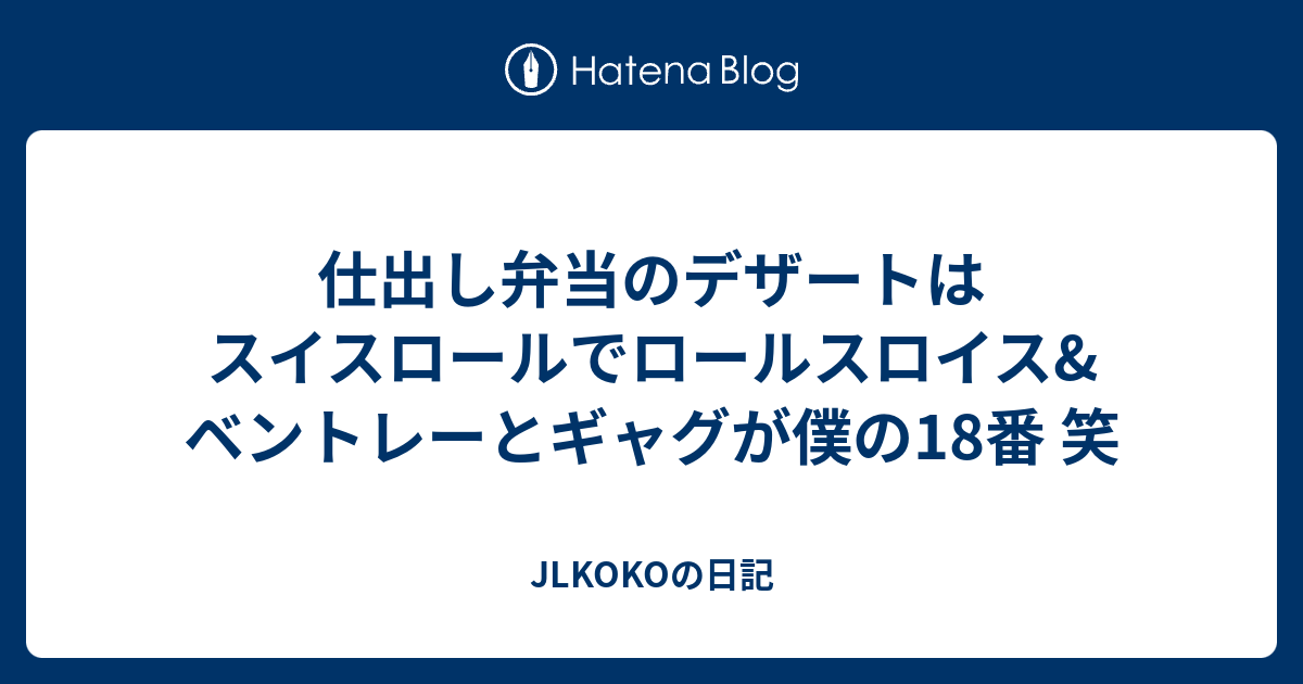 仕出し弁当のデザートはスイスロールでロールスロイス&ベントレーとギャグが僕の18番 笑 - JLKOKOの日記