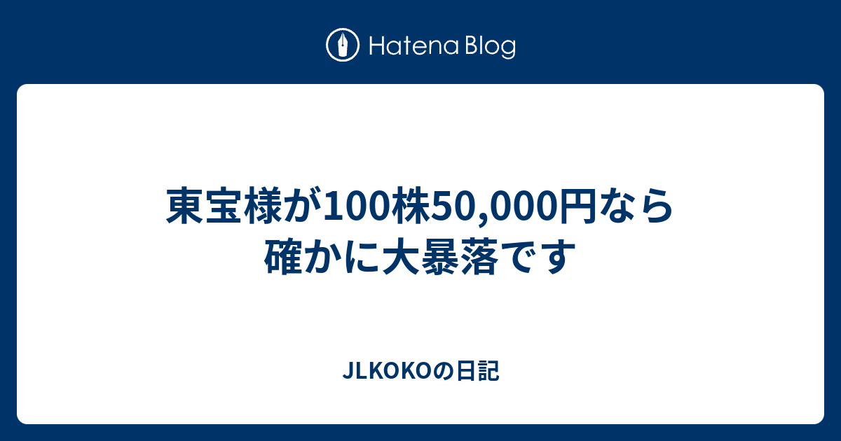 東宝様が100株50,000円なら確かに大暴落です - JLKOKOの日記