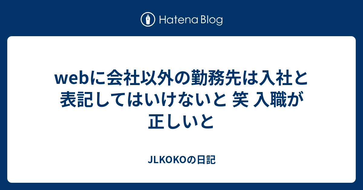 webに会社以外の勤務先は入社と表記してはいけないと 笑 入職が正しいと - JLKOKOの日記