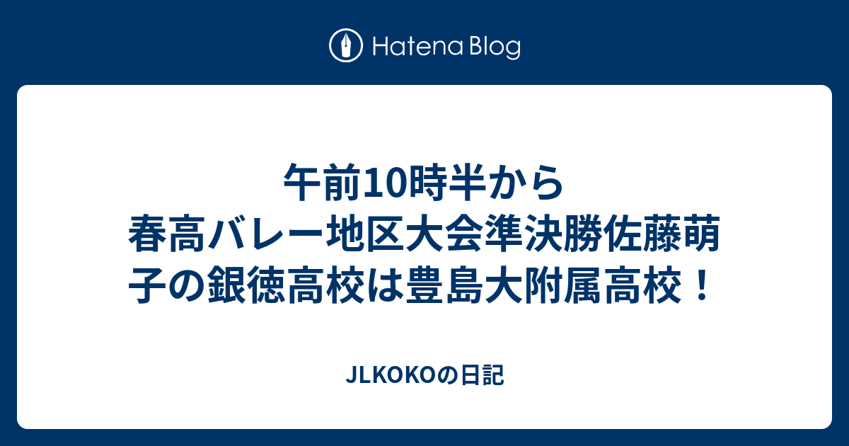午前10時半から春高バレー地区大会準決勝佐藤萌子の銀徳高校は豊島大附属高校！ - JLKOKOの日記