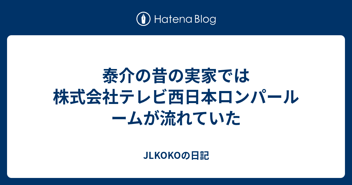 泰介の昔の実家では株式会社テレビ西日本ロンパールームが流れていた - JLKOKOの日記
