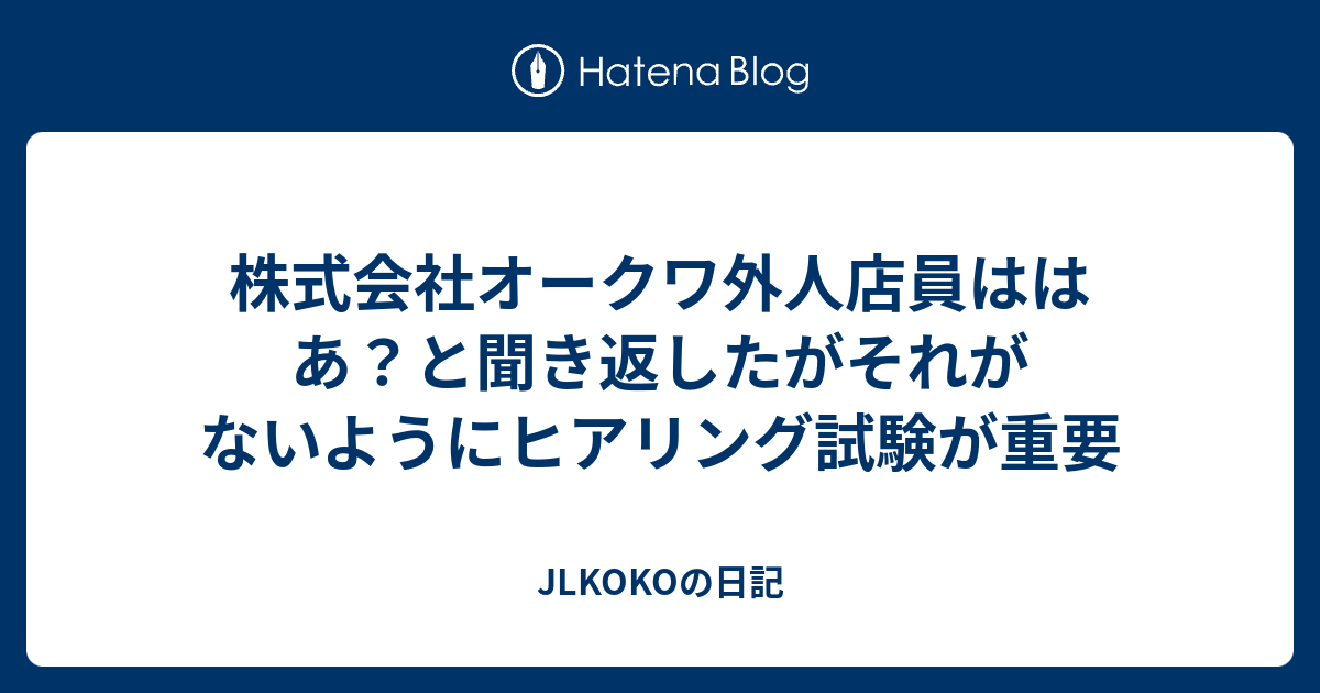 株式会社オークワ外人店員ははあ？と聞き返したがそれがないようにヒアリング試験が重要 - JLKOKOの日記