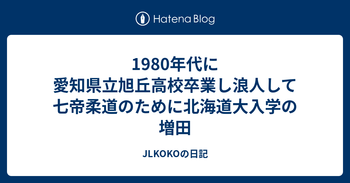 1980年代に愛知県立旭丘高校卒業し浪人して七帝柔道のために北海道大入学の増田 - JLKOKOの日記