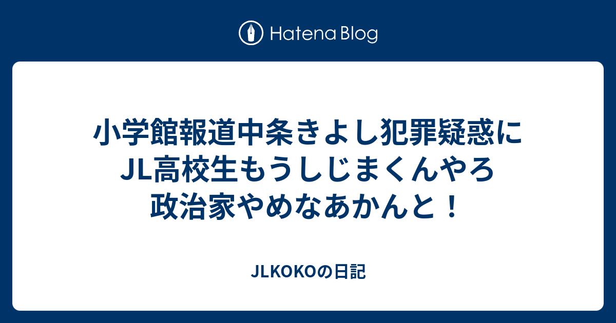 小学館報道中条きよし犯罪疑惑にJL高校生もうしじまくんやろ 政治家やめなあかんと！ - JLKOKOの日記