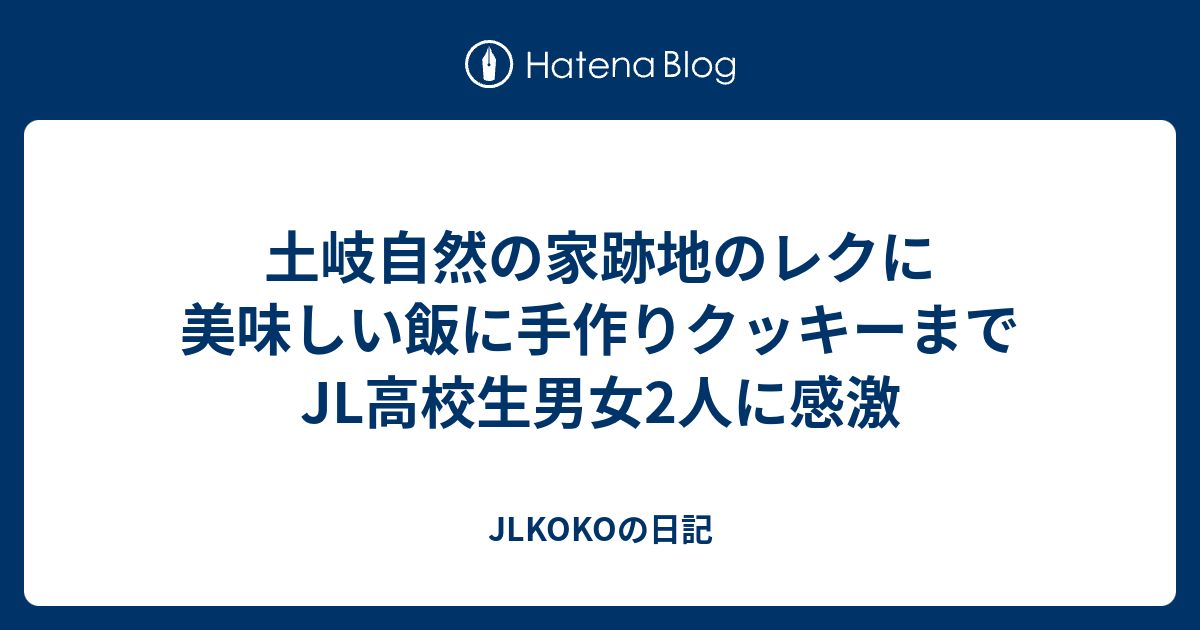 土岐自然の家跡地のレクに美味しい飯に手作りクッキーまでJL高校生男女2人に感激 - JLKOKOの日記