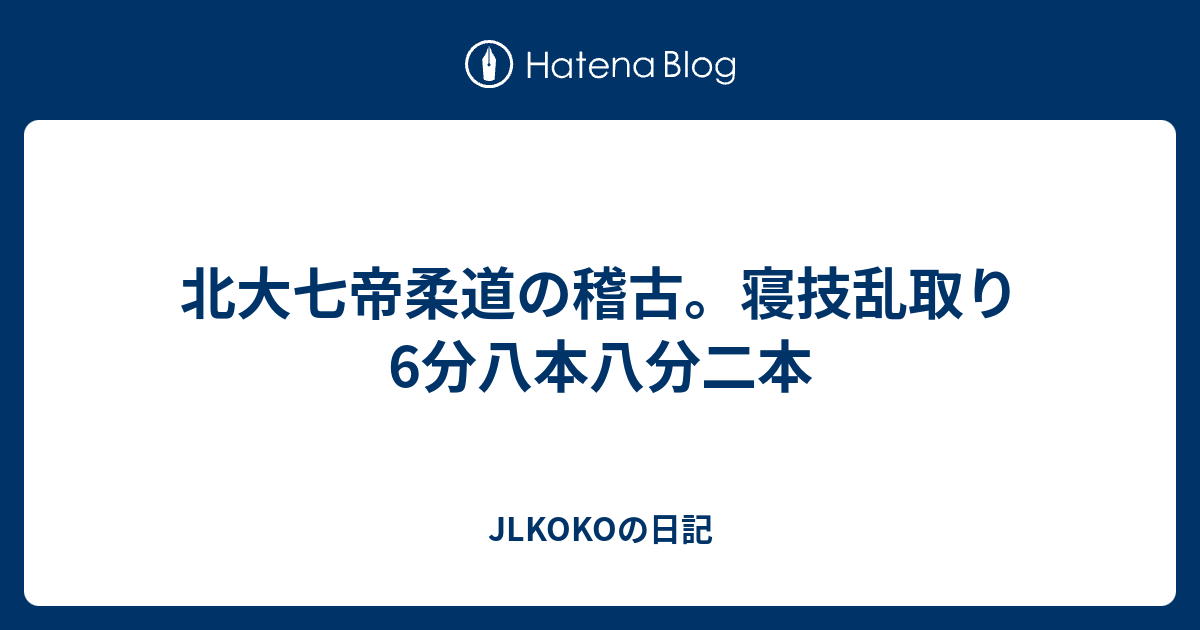 北大七帝柔道の稽古。寝技乱取り6分八本八分二本 - JLKOKOの日記