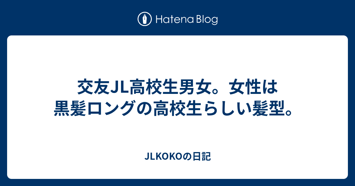 交友JL高校生男女。女性は黒髪ロングの高校生らしい髪型。 - JLKOKOの日記