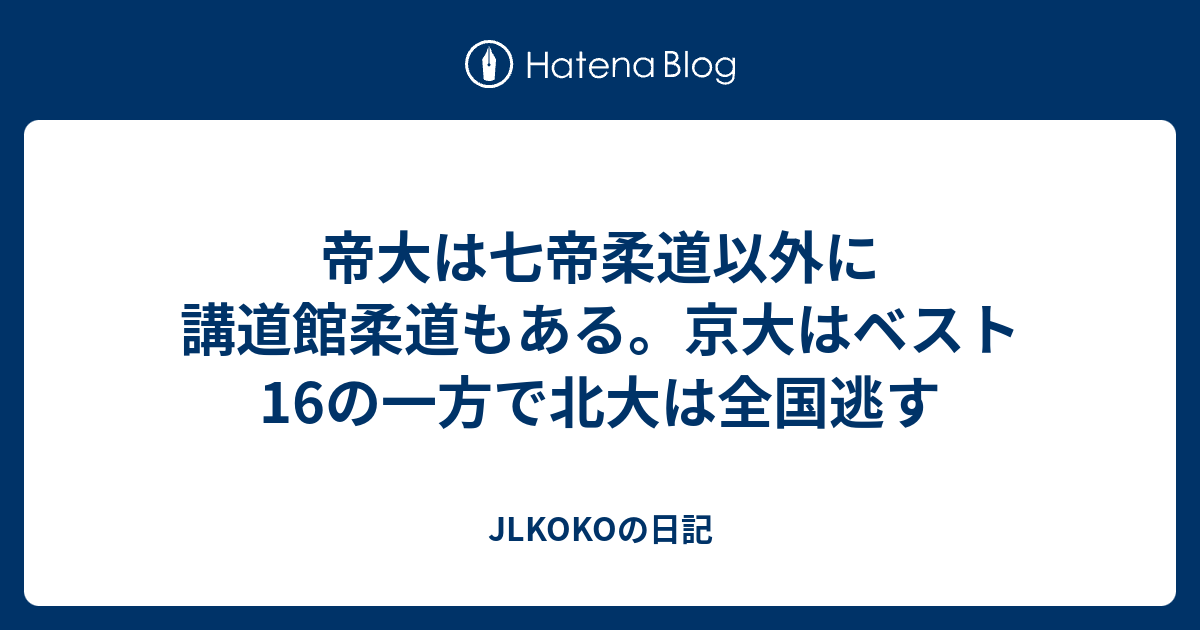 帝大は七帝柔道以外に講道館柔道もある。京大はベスト16の一方で北大は全国逃す - JLKOKOの日記