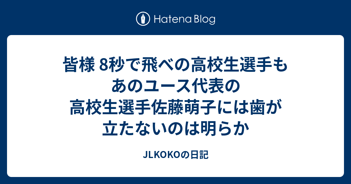 皆様 8秒で飛べの高校生選手もあのユース代表の高校生選手佐藤萌子には歯が立たないのは明らか - JLKOKOの日記