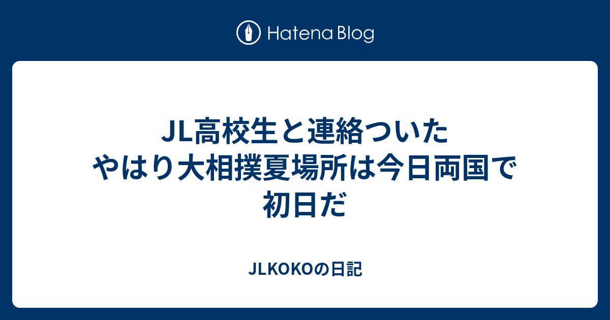 JL高校生と連絡ついた やはり大相撲夏場所は今日両国で初日だ - JLKOKOの日記