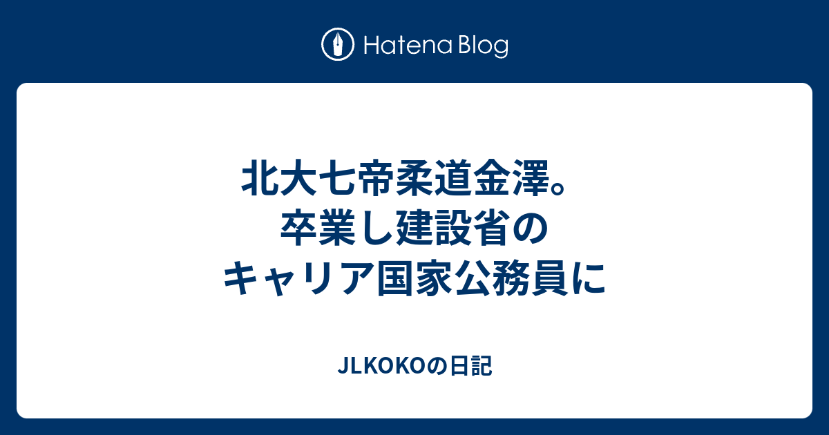 北大七帝柔道金澤。卒業し建設省のキャリア国家公務員に - JLKOKOの日記