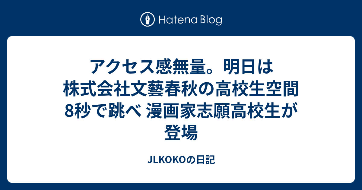 アクセス感無量。明日は株式会社文藝春秋の高校生空間8秒で跳べ 漫画家志願高校生が登場 - JLKOKOの日記