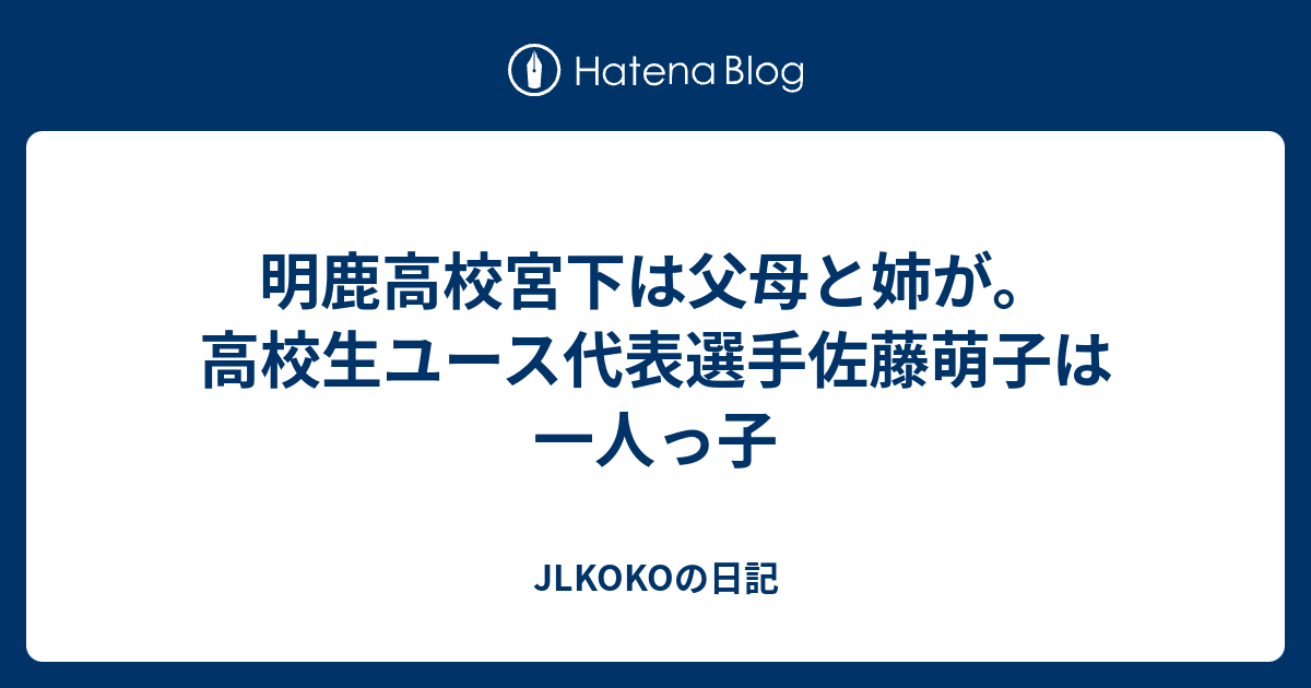 明鹿高校宮下は父母と姉が。高校生ユース代表選手佐藤萌子は一人っ子 - JLKOKOの日記