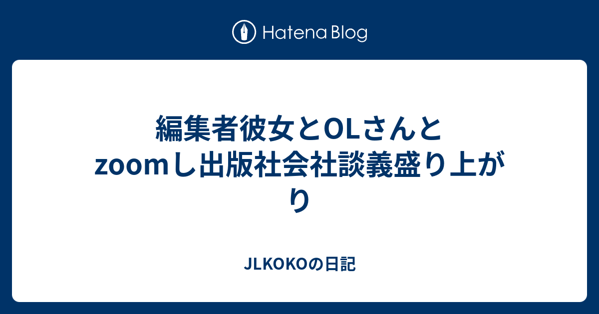 編集者彼女とOLさんとzoomし出版社会社談義盛り上がり - JLKOKOの日記