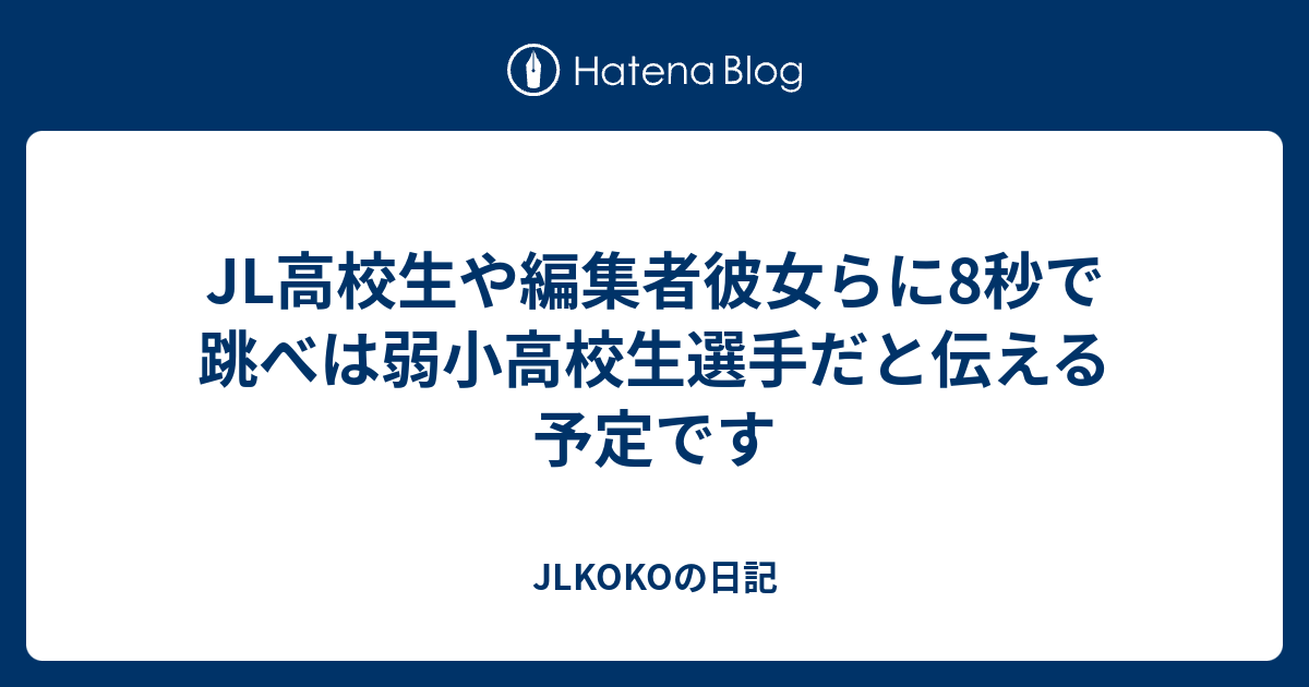 JL高校生や編集者彼女らに8秒で跳べは弱小高校生選手だと伝える予定です - JLKOKOの日記