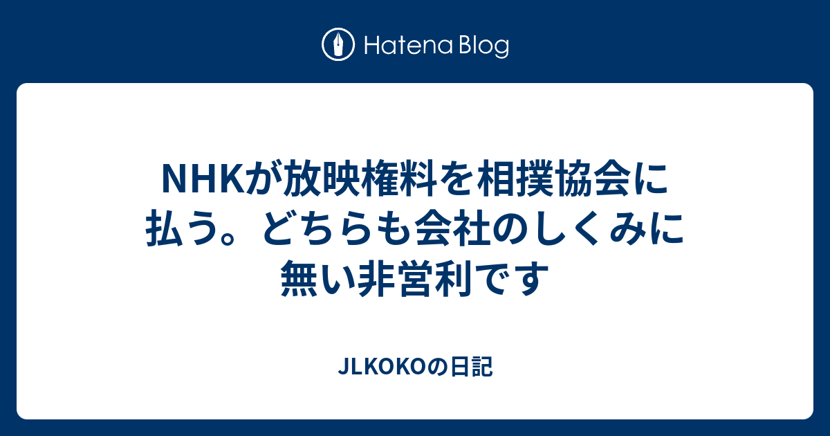 NHKが放映権料を相撲協会に払う。どちらも会社のしくみに無い非営利です - JLKOKOの日記