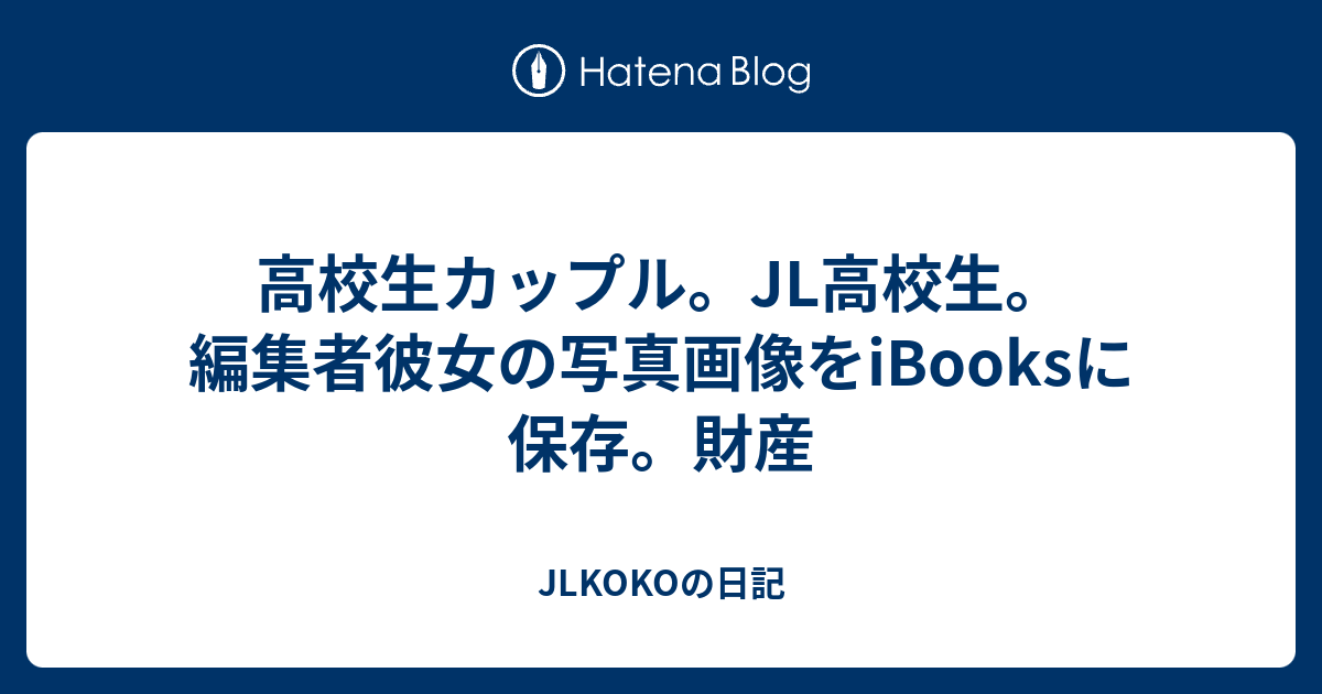 高校生カップル。JL高校生。編集者彼女の写真画像をiBooksに保存。財産 - JLKOKOの日記