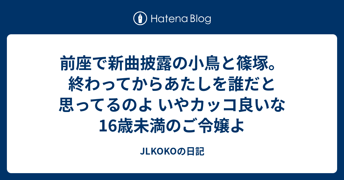 前座で新曲披露の小鳥と篠塚。終わってからあたしを誰だと思ってるのよ いやカッコ良いな16歳未満のご令嬢よ - JLKOKOの日記