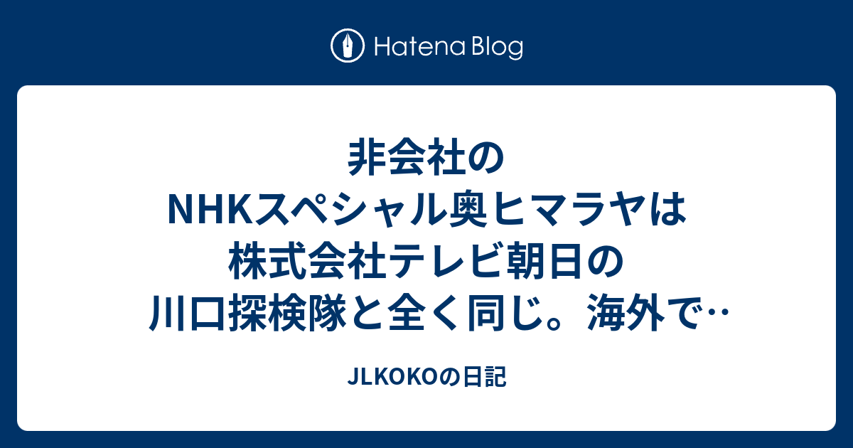 非会社のNHKスペシャル奥ヒマラヤは株式会社テレビ朝日の川口探検隊と全く同じ。海外で芝居しまくり 笑 - JLKOKOの日記